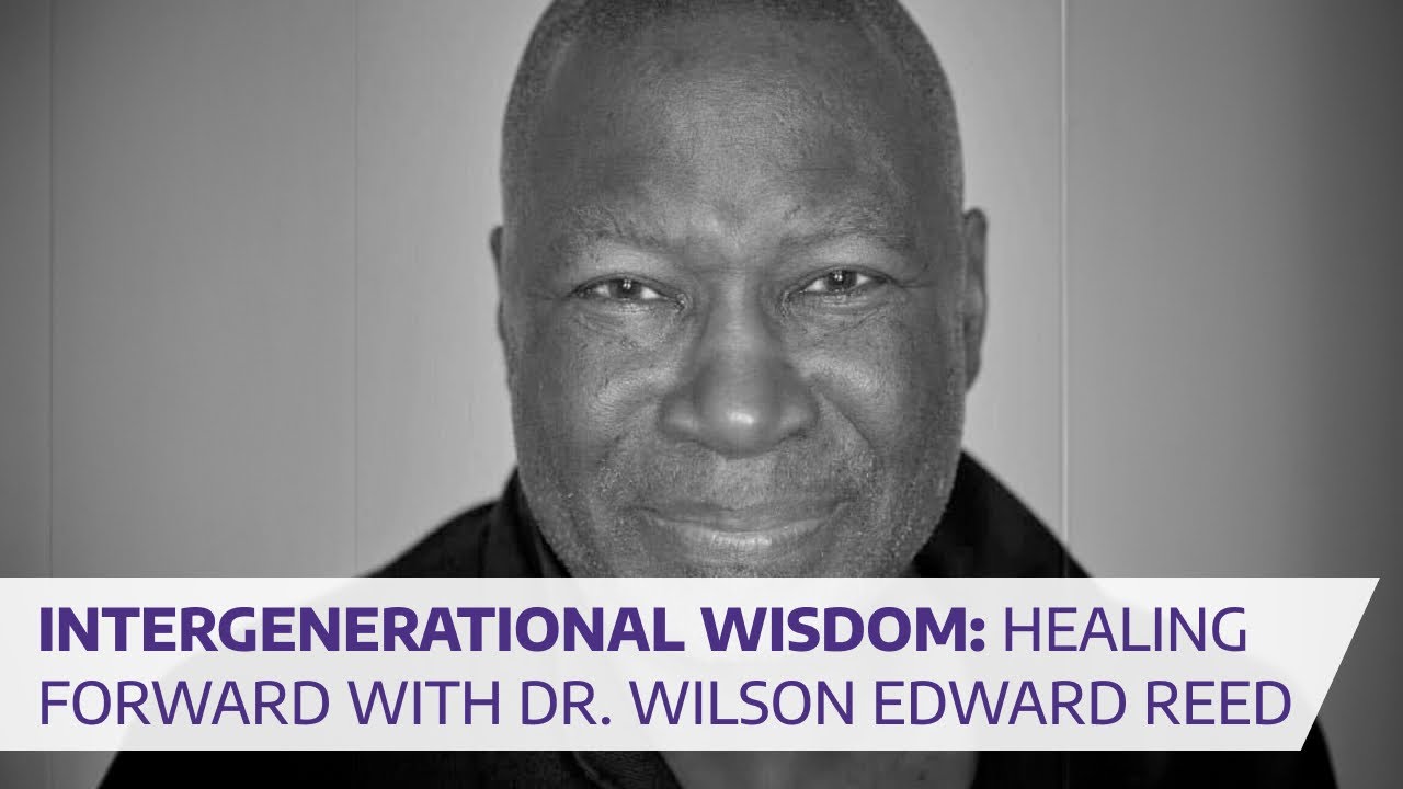 Intergenerational Wisdom: Healing Forward with Dr. Wilson Edward Reed ...