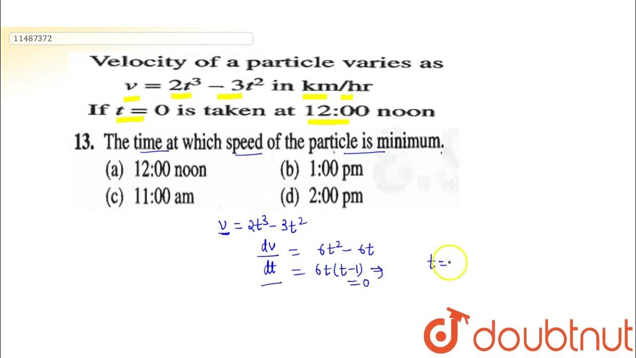 Velocity of a particle varies as v=2t^3-3t^2 in (km)/(hr) If t=0 is taken at 12:00 noon Q. The t ...