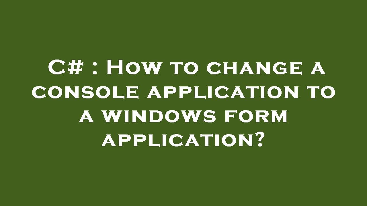 C# : How to change a console application to a windows form application ...