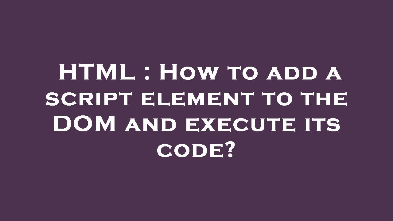 Html How To Add A Script Element To The Dom And Execute Its Code 2226