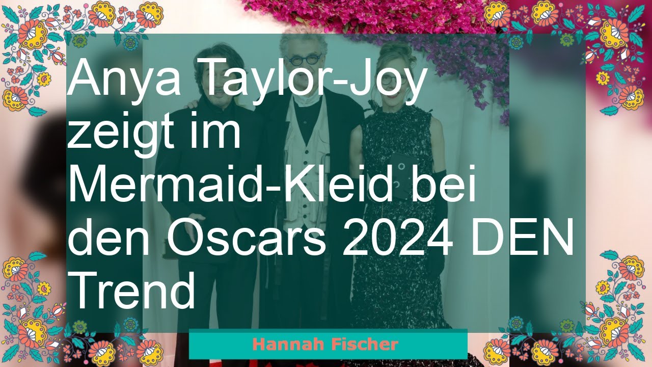 Anya Taylor-Joy zeigt im Mermaid-Kleid bei den Oscars 2024 DEN Trend ...