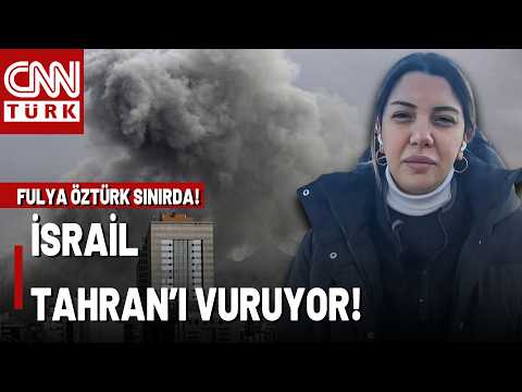 İsrail Tahran'ı Vuruyor, Fulya Öztürk Türkiye-İran Sınırından Son Durumu Aktarıyor!