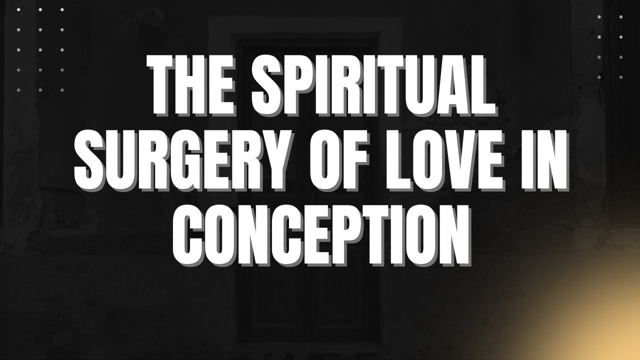 THE SPIRITUAL SURGERY OF LOVE IN CONCEPTION - YouTube