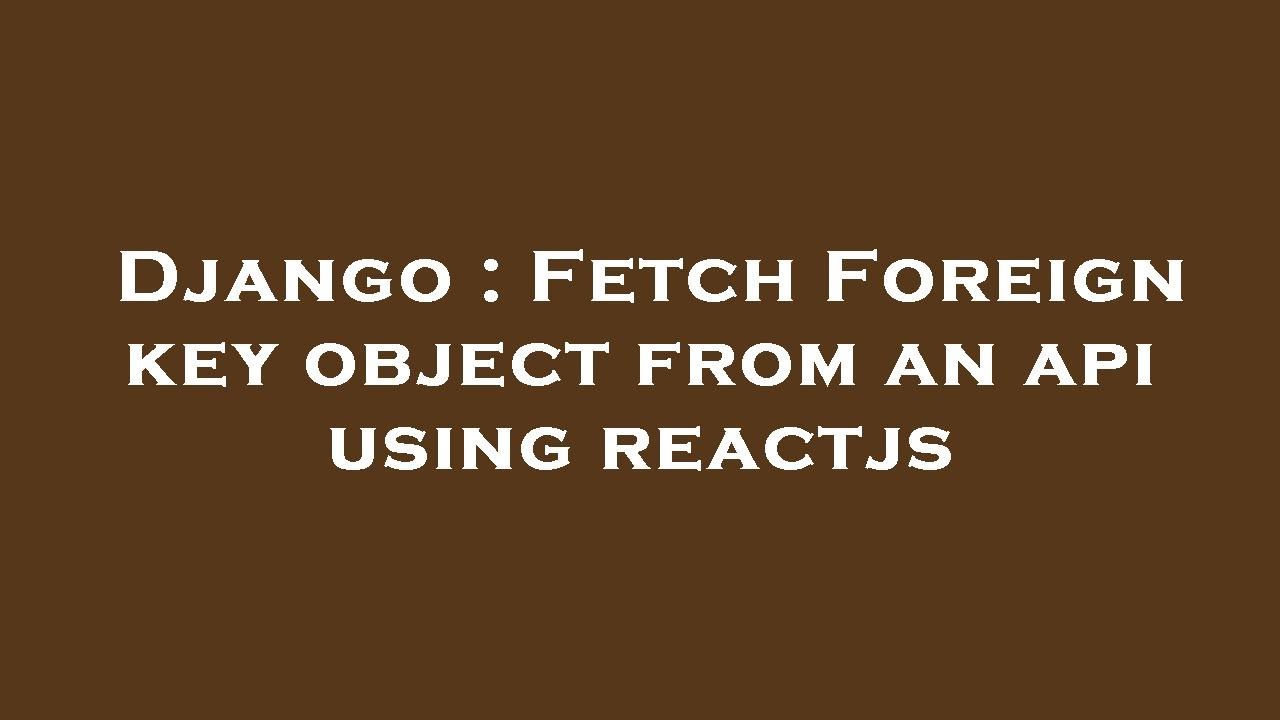 Django Fetch Foreign Key Object From An Api Using Reactjs Youtube 0182