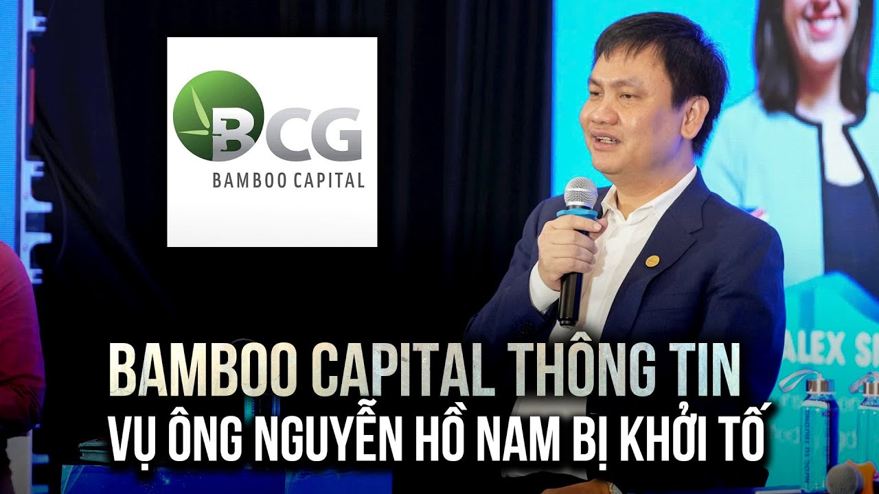 Bamboo Capital thông tin về việc khởi tố cựu Chủ tịch Nguyễn Hồ Nam ...