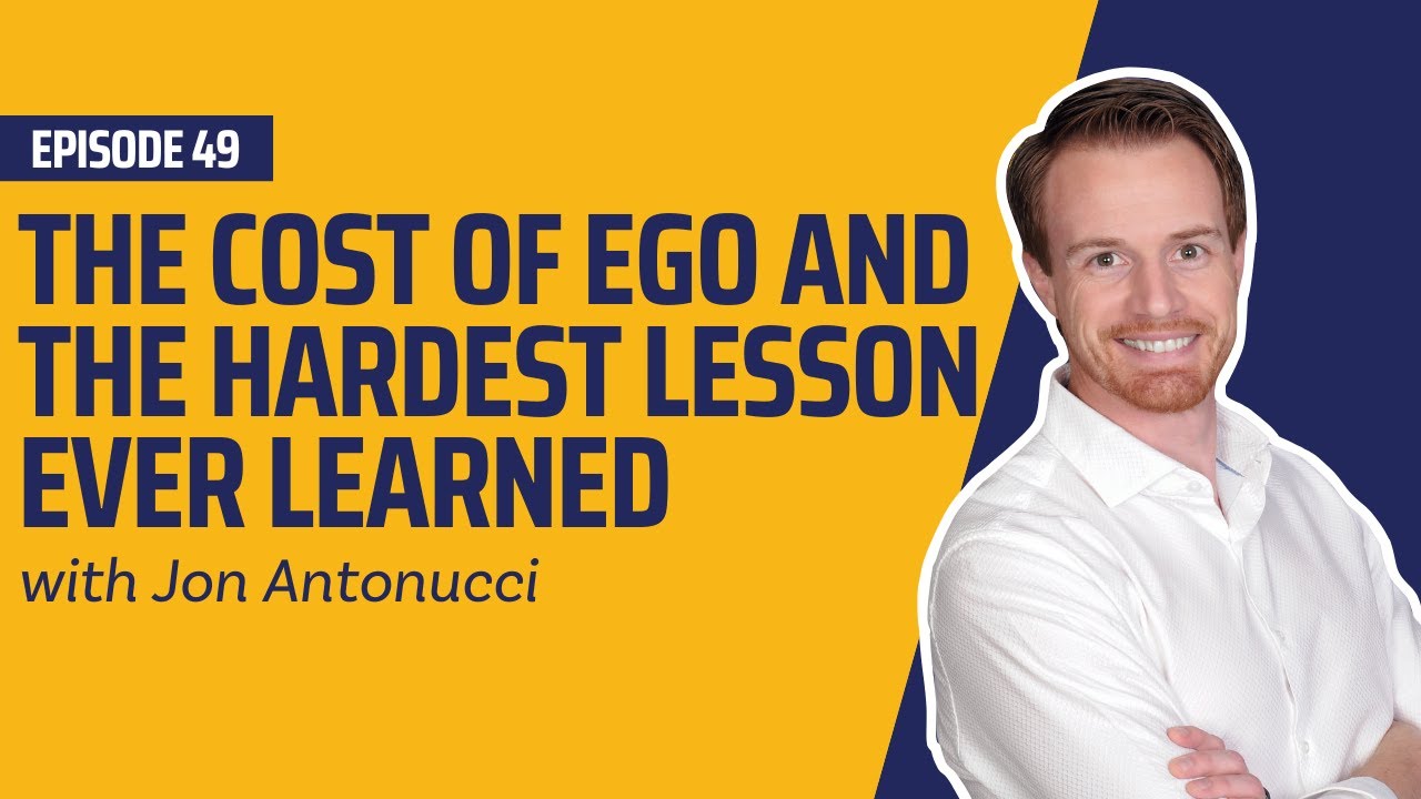 The Cost of Ego and The Hardest Lesson Ever Learned - Jon Antonucci ...