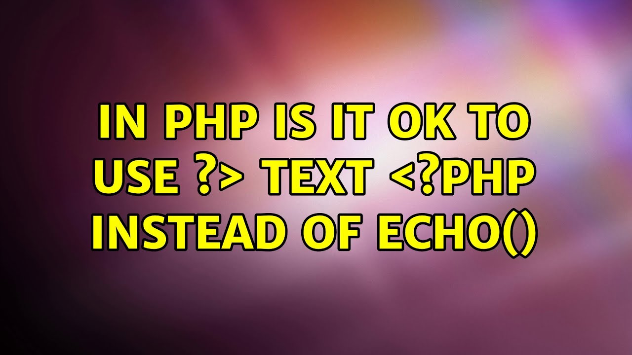 In PHP is it ok to use ?＞ TEXT ＜?php instead of echo() - YouTube