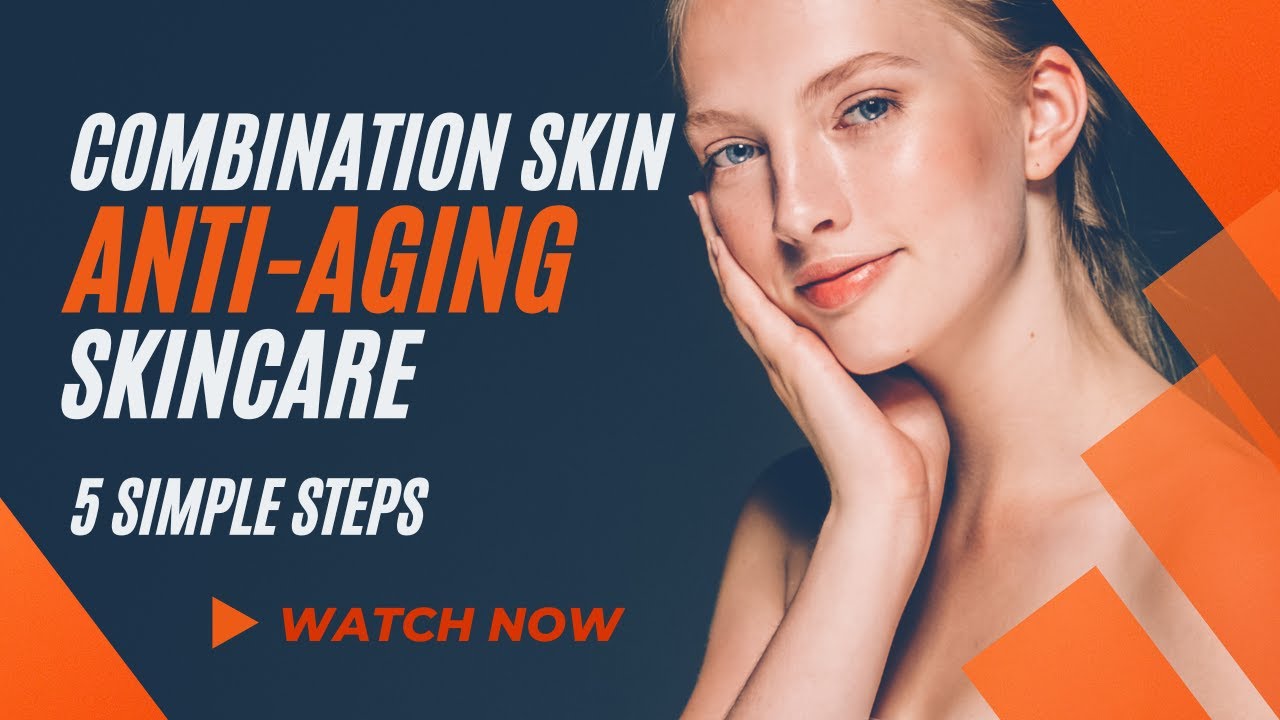 ANTI-AGING SKINCARE FOR COMBINATION SKIN: 5 SIMPLE STEPS - YouTube
