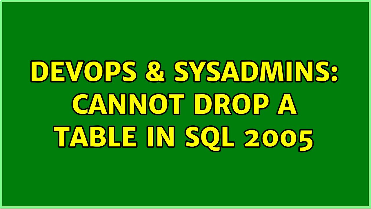 Devops And Sysadmins Cannot Drop A Table In Sql 2005 2 Solutions 3454