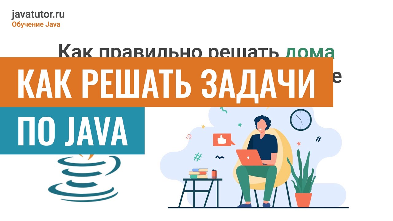 Как правильно решать домашние задачи по Java чтобы научиться хорошо