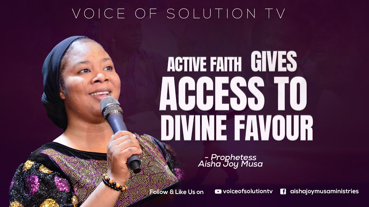 ACTIVE FAITH GIVES ACCESS TO DIVINE FAVOUR WITH PROPHETESS AISHA JOY ...