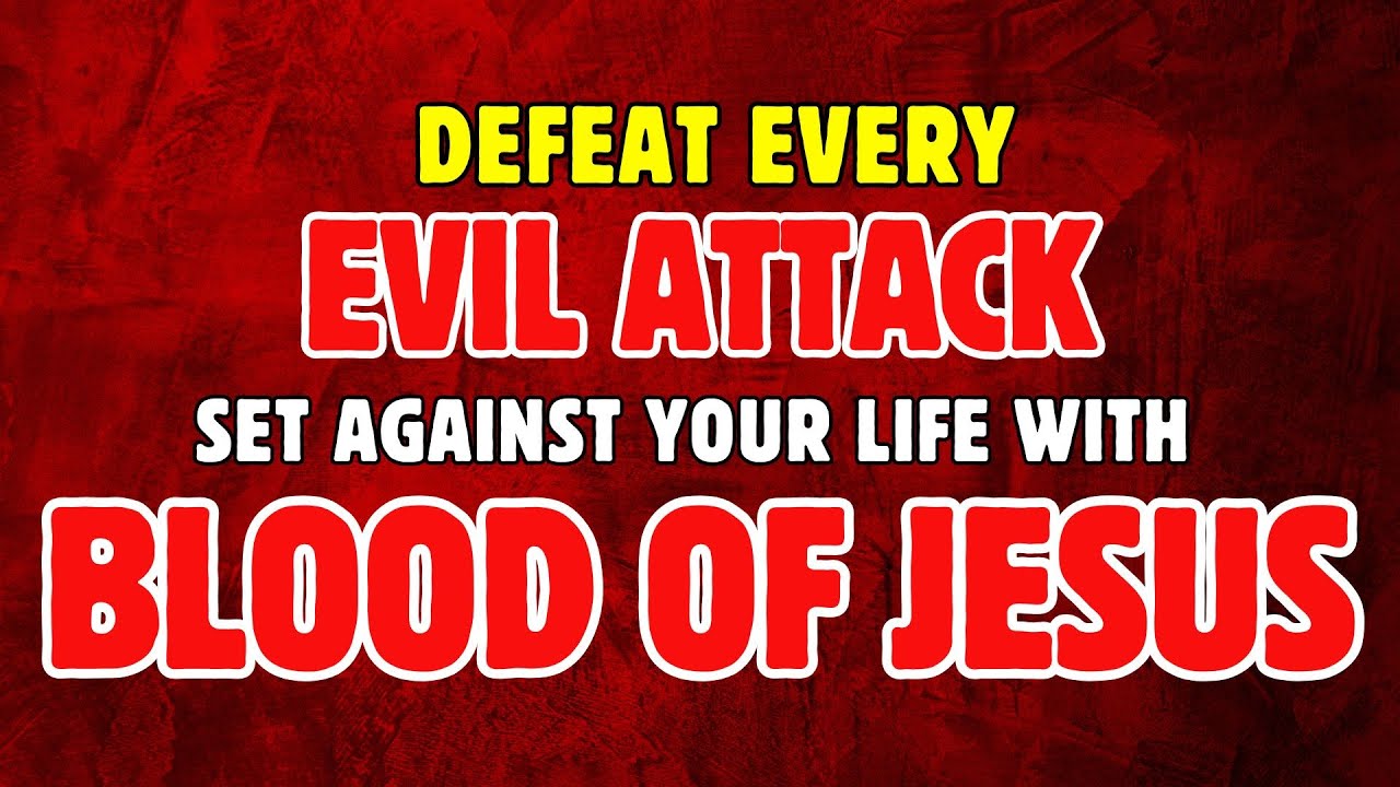Defeat Every Evil Attack set against your Life with the Power of Blood ...