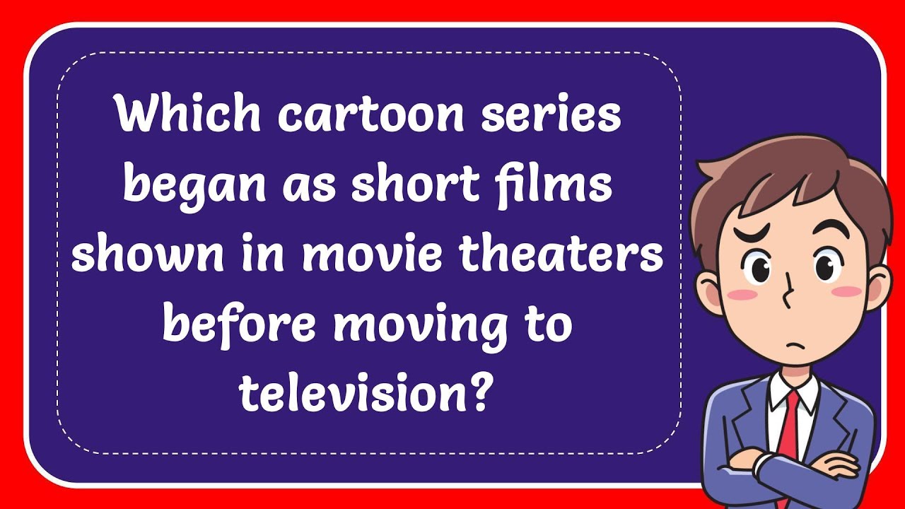 Which cartoon series began as short films shown in theaters before ...