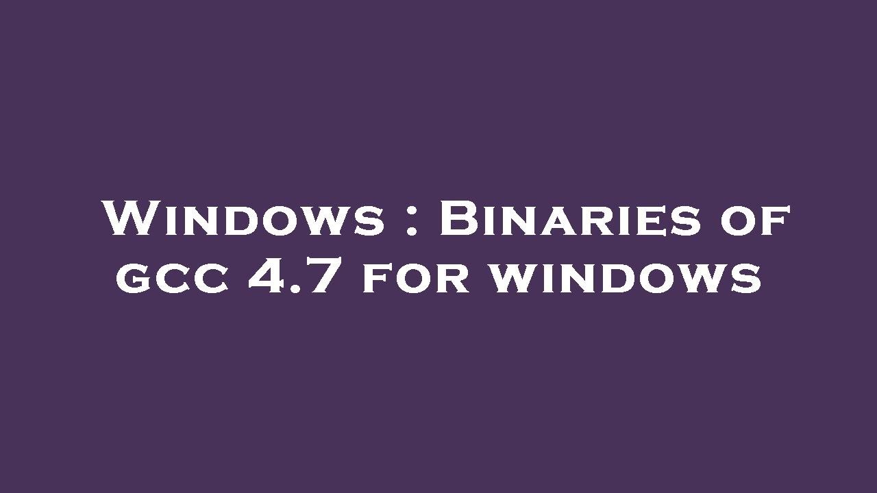 Windows : Binaries of gcc 4.7 for windows - YouTube