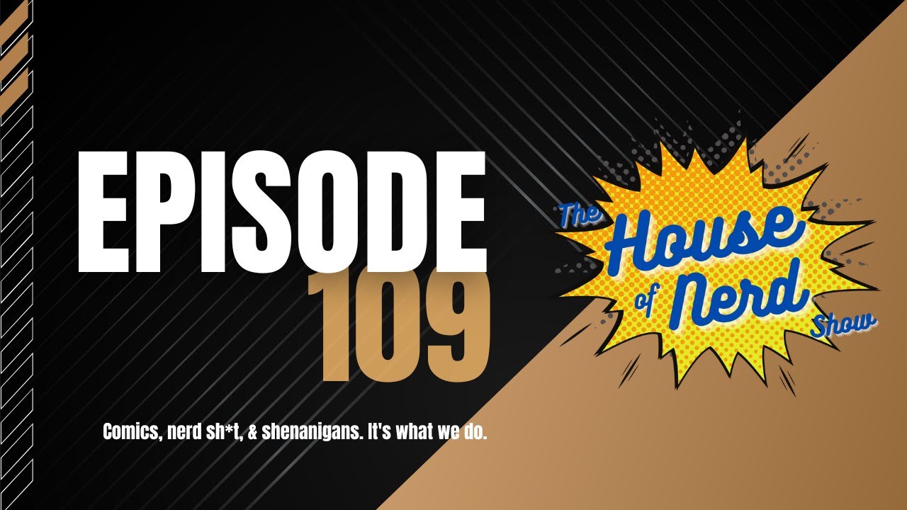 The House of Nerd Show Ep. 109 - LIVE! - Comics, nerd sh*t ...