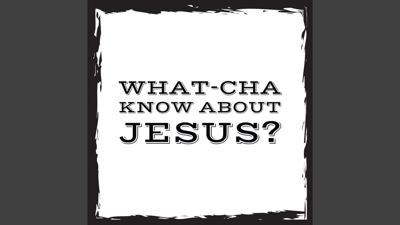 What Cha Know About Jesus? - YouTube