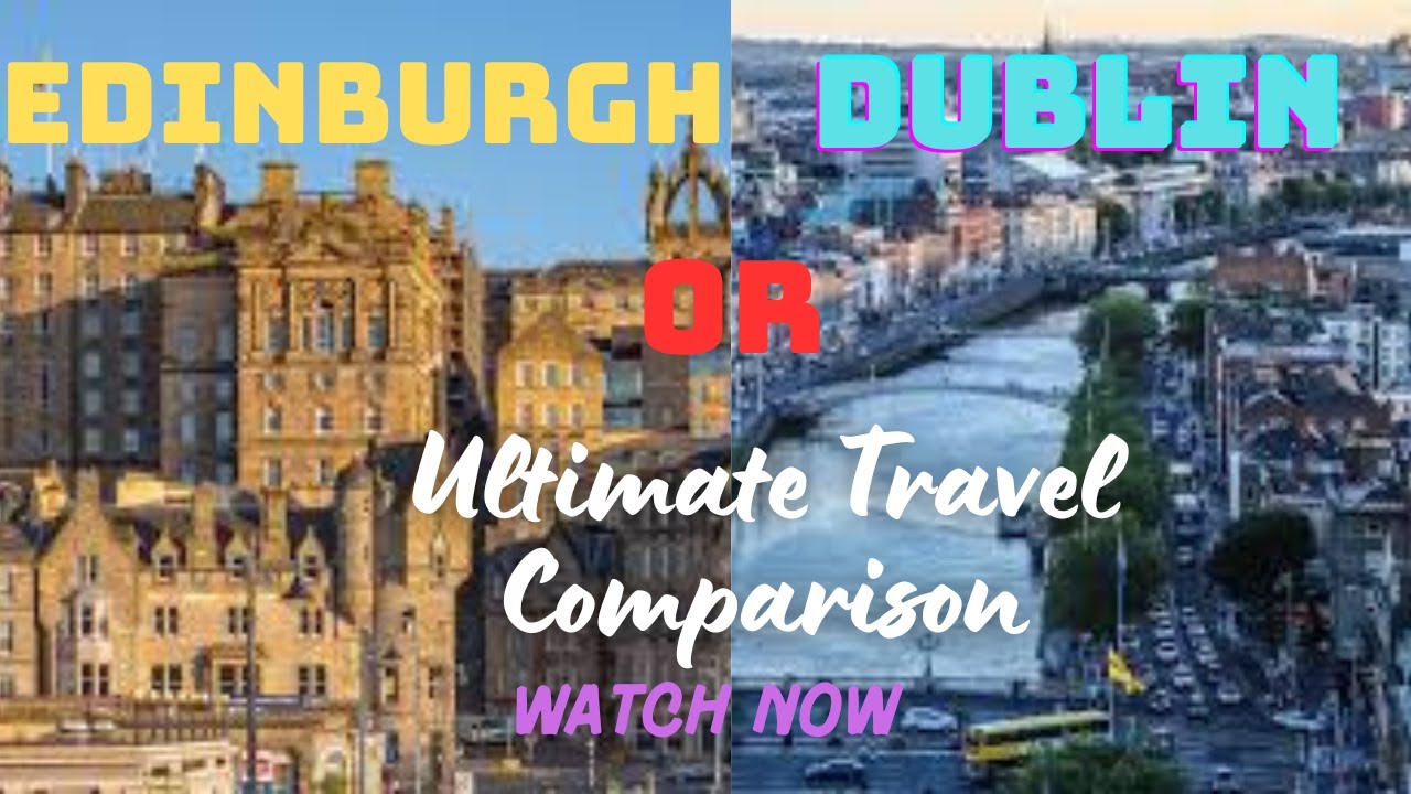 Edinburgh, Scotland or Dublin, Ireland The Ultimate Travel Comparison ...