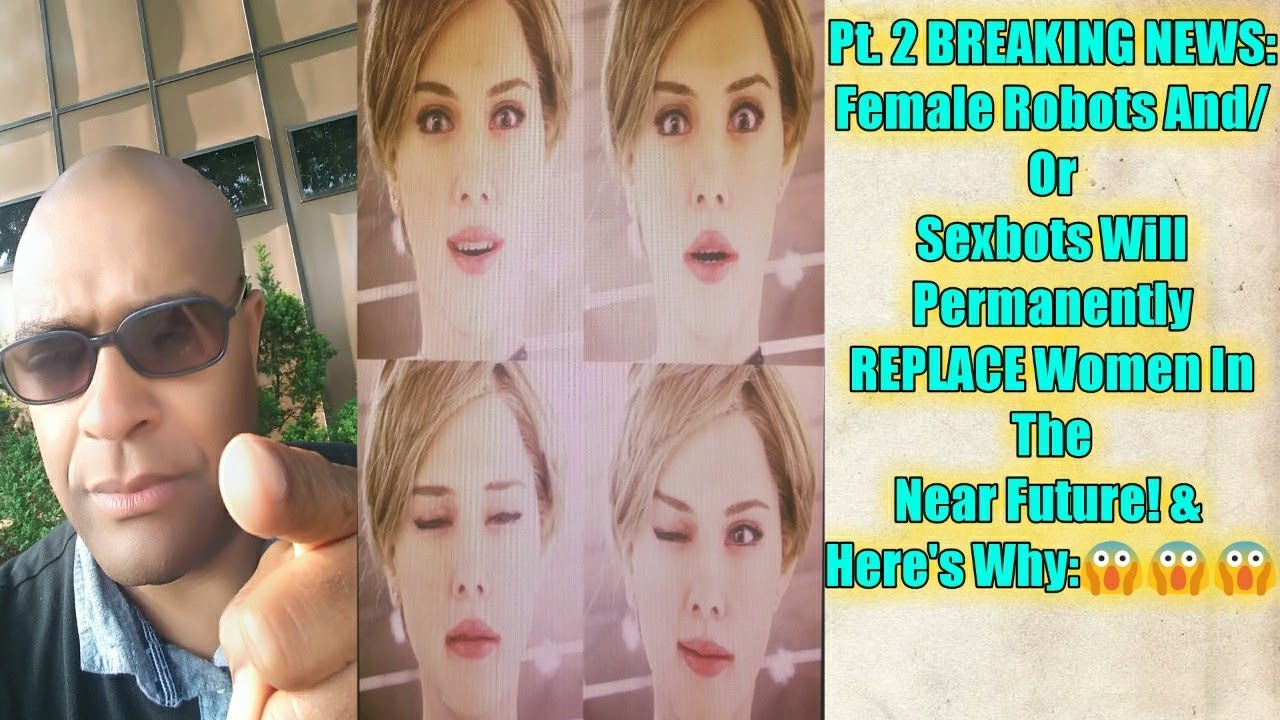 Pt.2 BREAKING NEWS: Female Robots And/Or Sexbots Will Permanently ...
