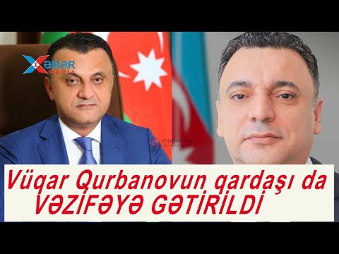 Vüqar Qurbanovun qardaşı da VƏZİFƏYƏ GƏTİRİLDİ