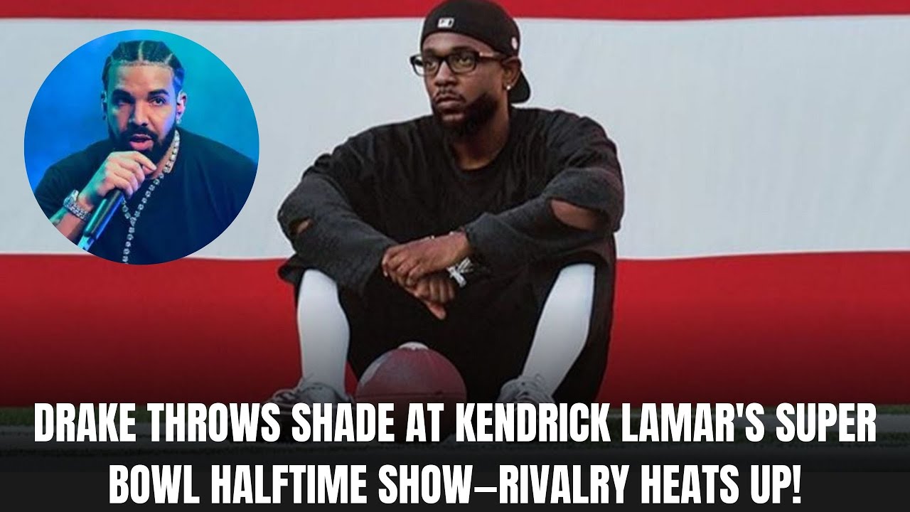 DRAKE THROWS SHADE AT KENDRICK LAMAR'S SUPER BOWL HALFTIME SHOW—RIVALRY ...