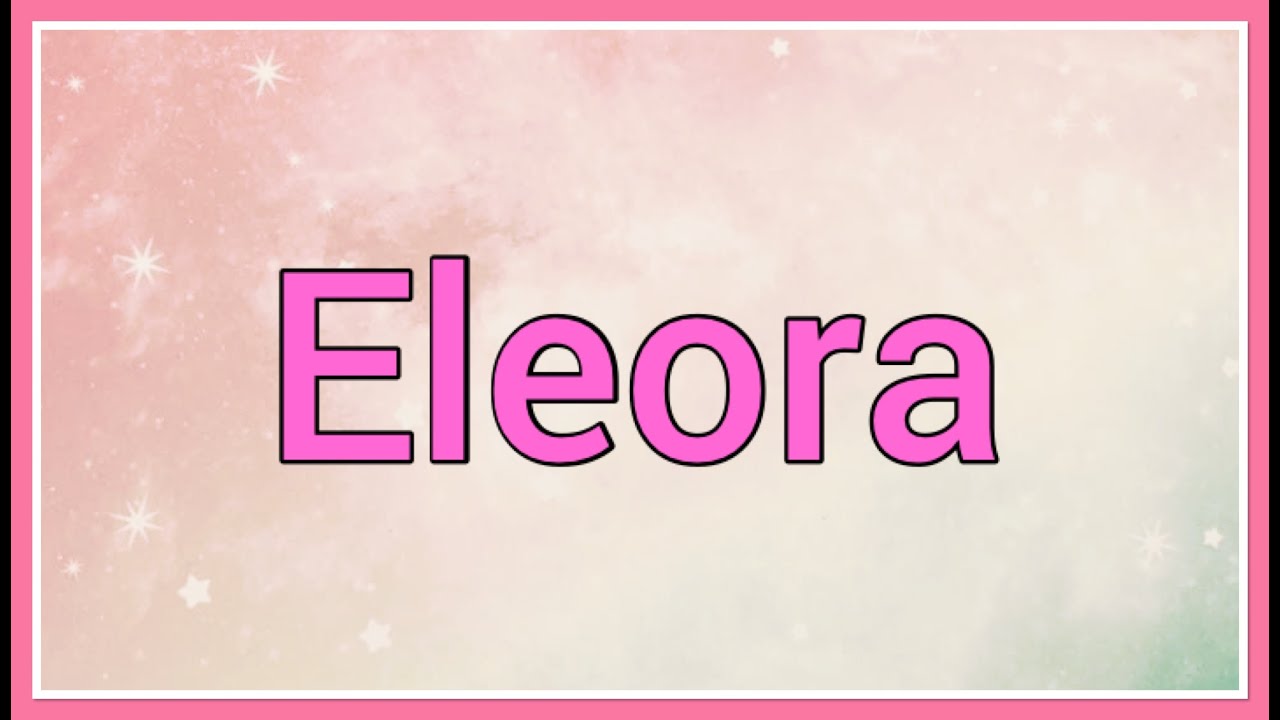 Eleora | Name Origin Meaning Variations - YouTube