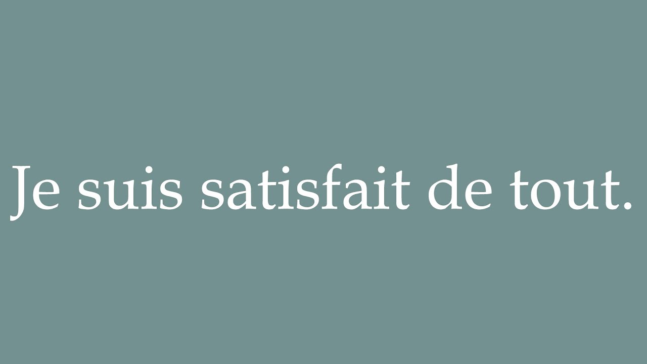 How to Pronounce ''Je suis satisfait de tout'' (I'm satisfied with ...