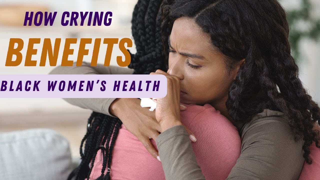 The Healing Power of Crying (Tears): How Crying Benefits Black Women's ...