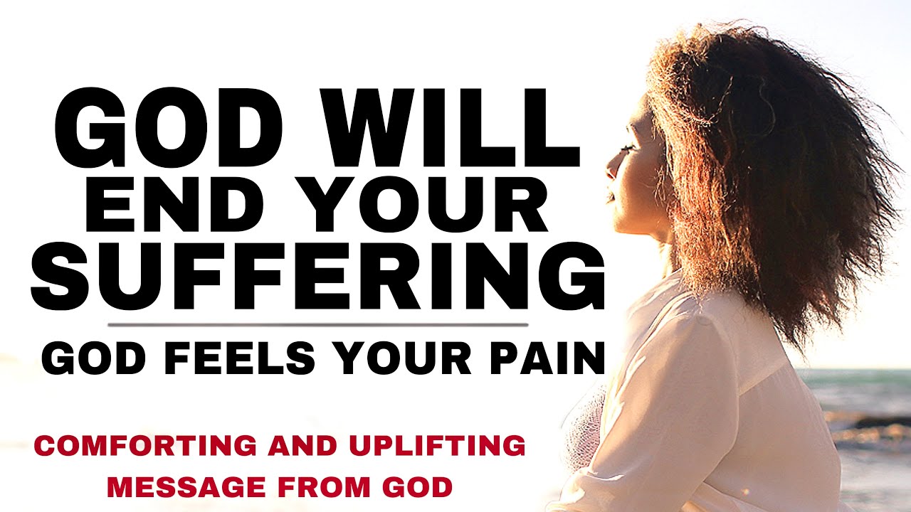 GOD WILL END YOUR SUFFERING SOON BECAUSE HE FEELS YOUR PAIN - CHRISTIAN ...