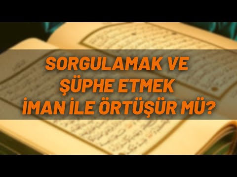 Sorgulamadan İman Etmek… Sorgulamak Ve Şüphe Etmek  İman İle Örtüşür Mü?