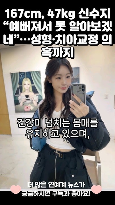 167cm, 47kg 신수지 “예뻐져서 못 알아보겠네”…성형·치아교정 의혹까지 - YouTube