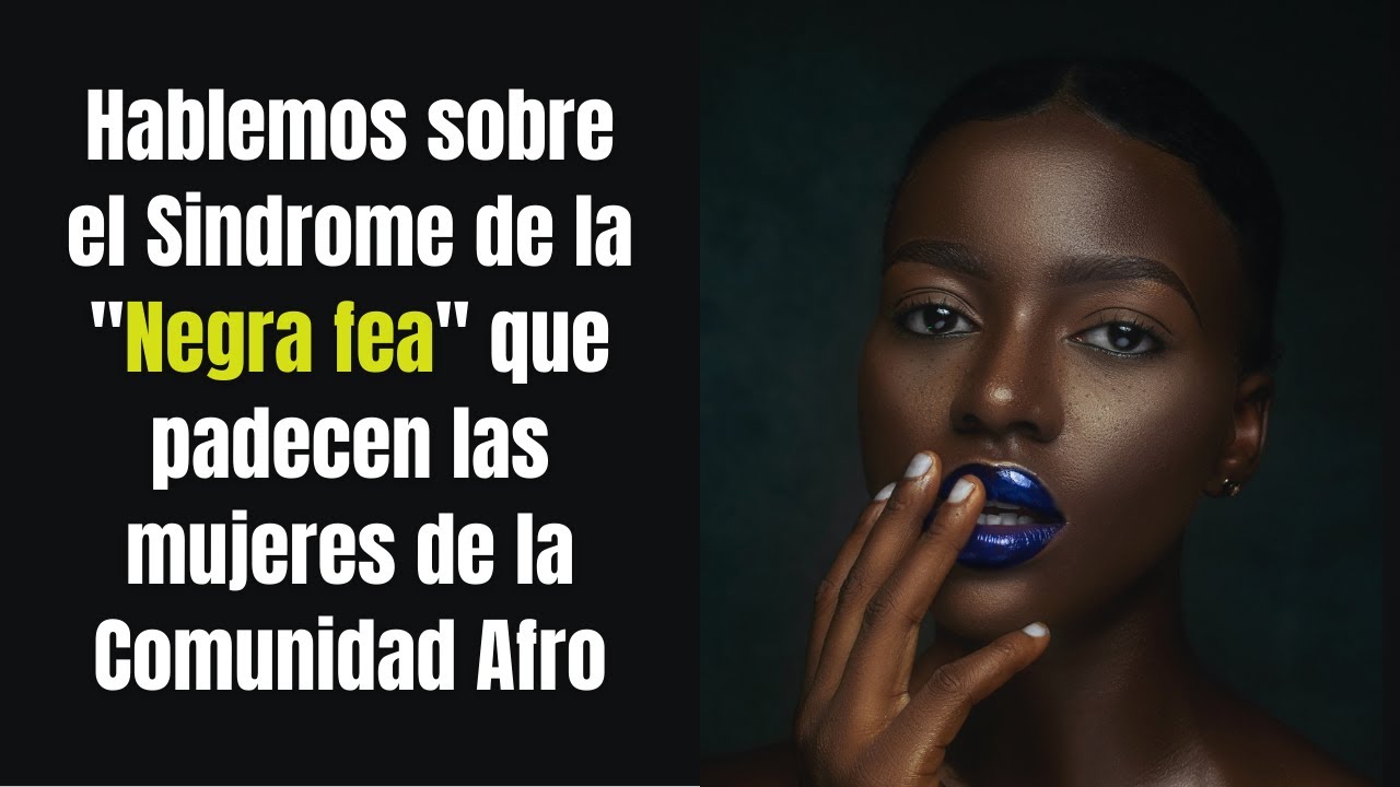Hablemos sobre el Sindrome de la "Negra fea" que padecen las mujeres de ...