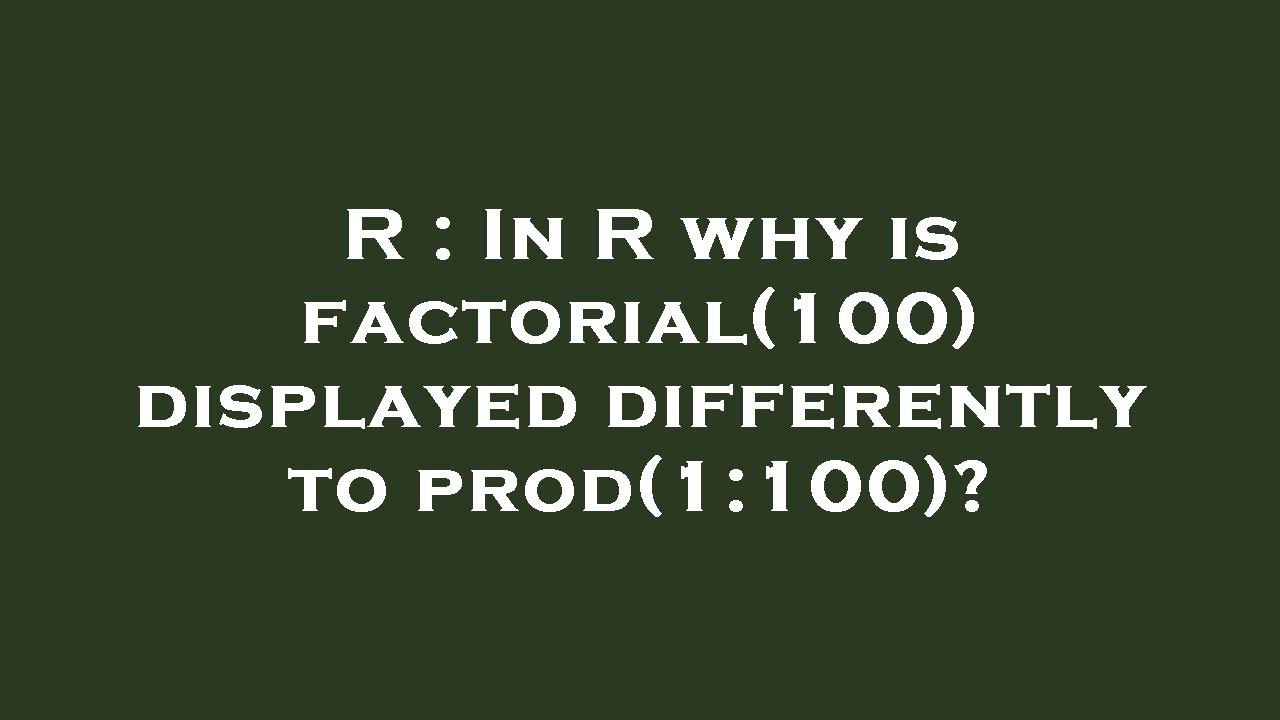R : In R why is factorial(100) displayed differently to prod(1:100 ...