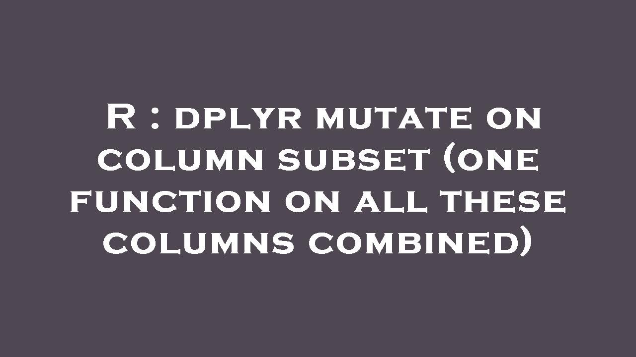 R Dplyr Mutate On Column Subset One Function On All These Columns Combined Youtube