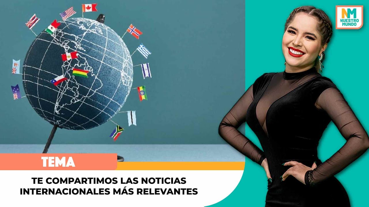 Te compartimos las noticias internacionales más relevantes - YouTube