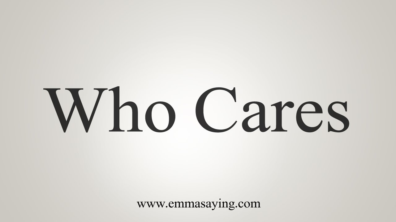 How To Say Who Cares YouTube how-to-say-who-cares-youtube