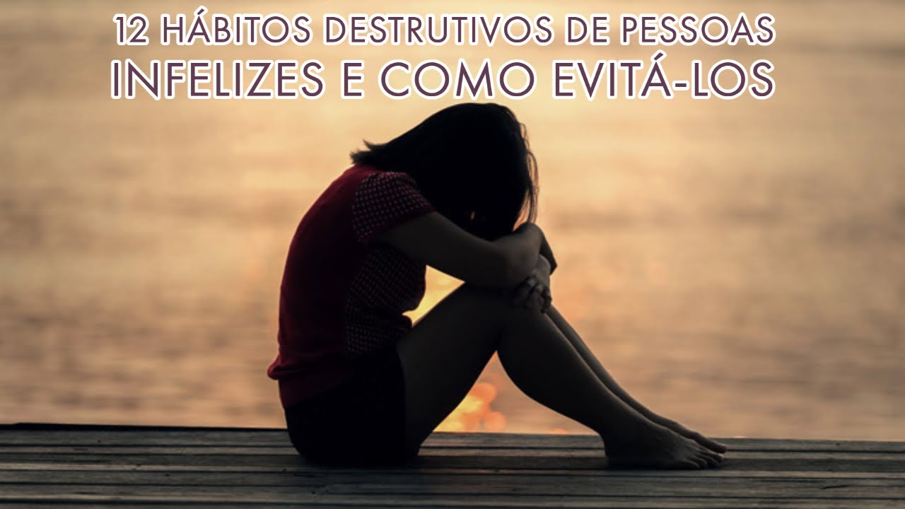 12 Hábitos Destrutivos De Pessoas Infelizes E Como Evitá-los - YouTube