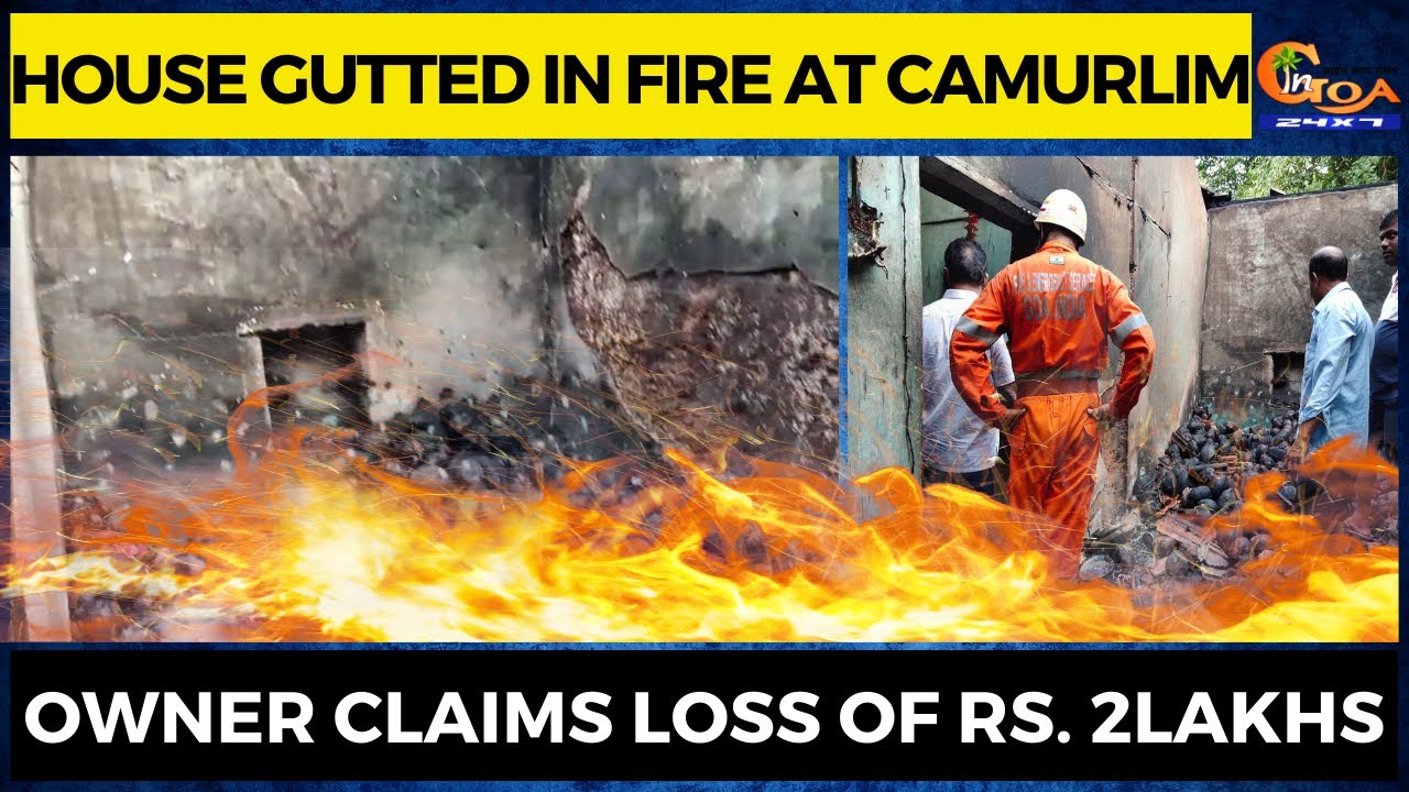 House gutted in fire at Camurlim. Owner claims loss of Rs. 2 lakhs ...
