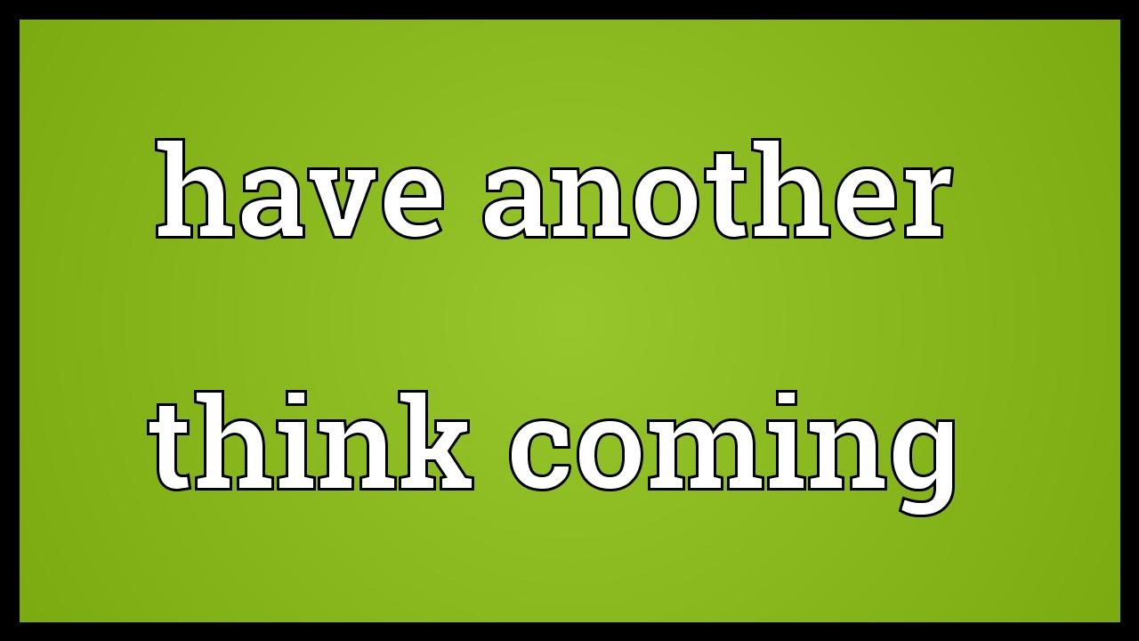 Have another think coming Meaning - YouTube
