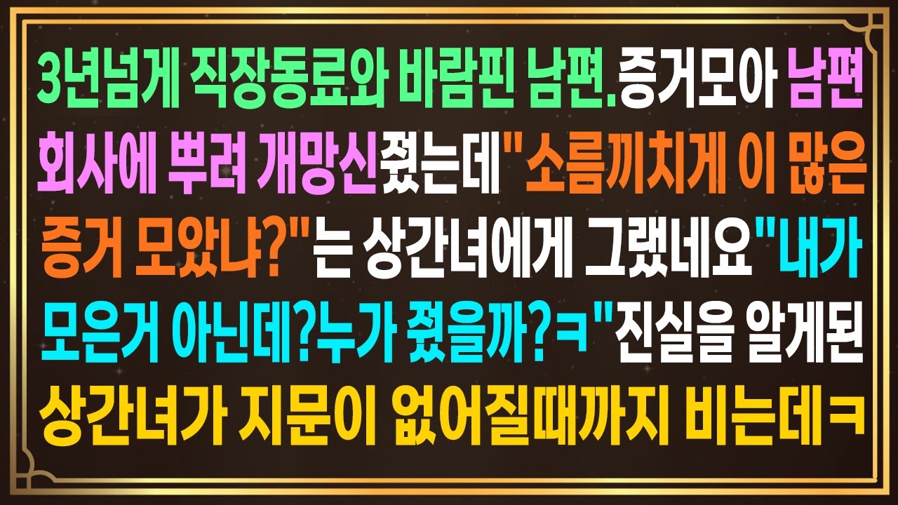3년넘게 직장동료와 바람핀 남편증거모아 개망신줬는데지독하게 여태까지 증거 다 모았냐는 상간녀에게 그랬네요내가 모은거 아닌데진실을 알게된 상간녀가 싹싹 비는데