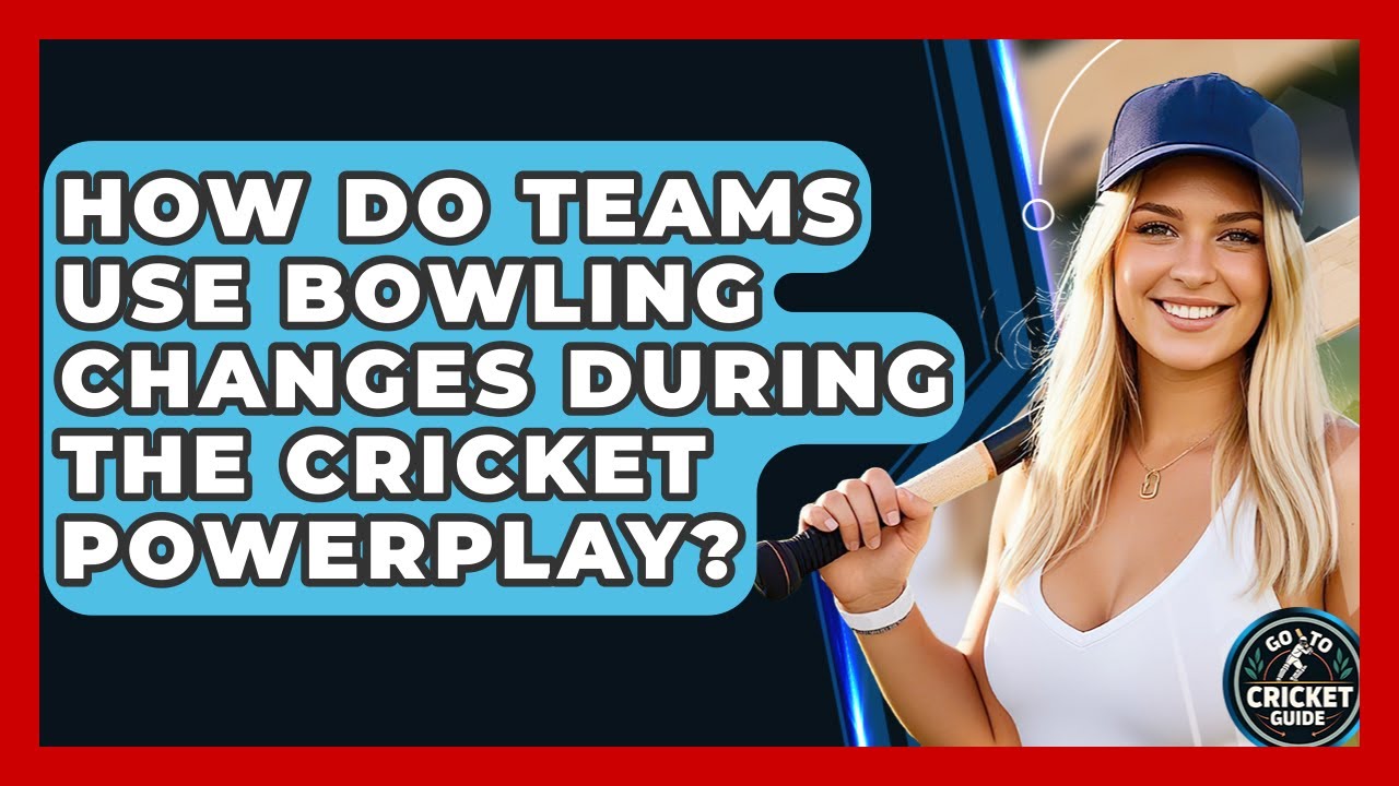 How Do Teams Use Bowling Changes During The Cricket Powerplay? - Go-To ...