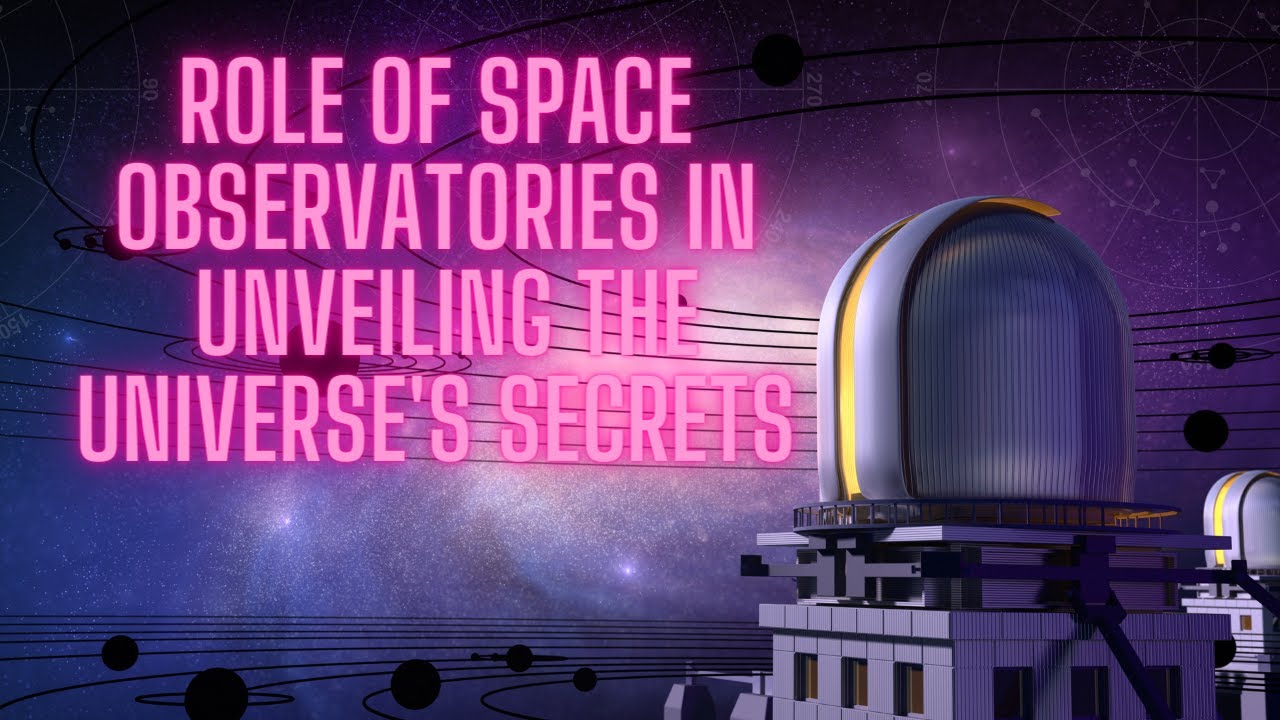 The role of space observatories in unveiling the universe's secrets ...