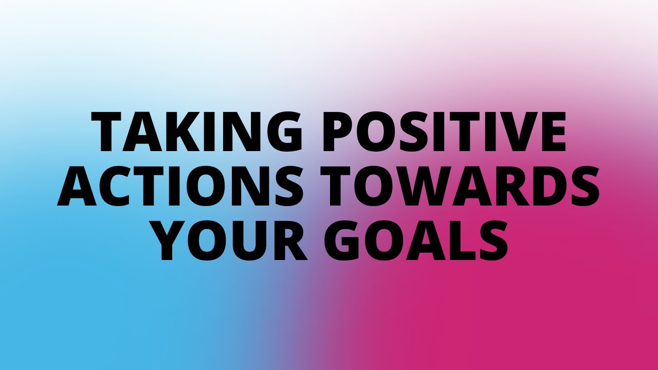 Taking Positive Actions Towards Your Goals - YouTube