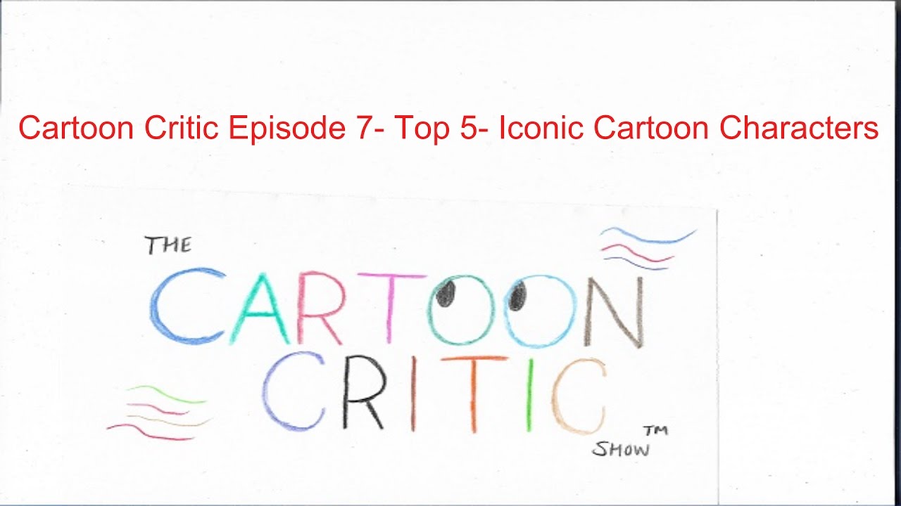 Cartoon Critic Show Episode 7- Top 5- Iconic Cartoon Characters - YouTube