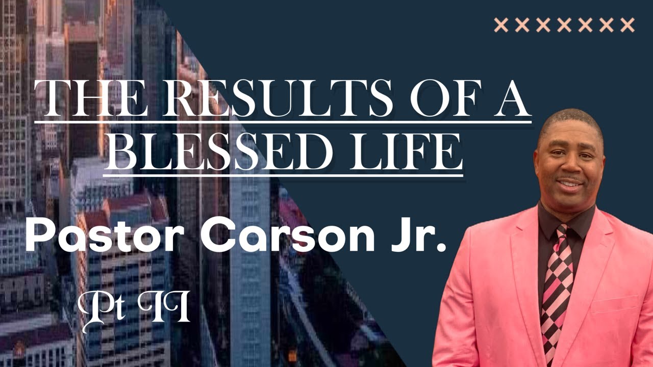 The Results of a Blessed Life Pt II I Pastor Carson Jr. - YouTube