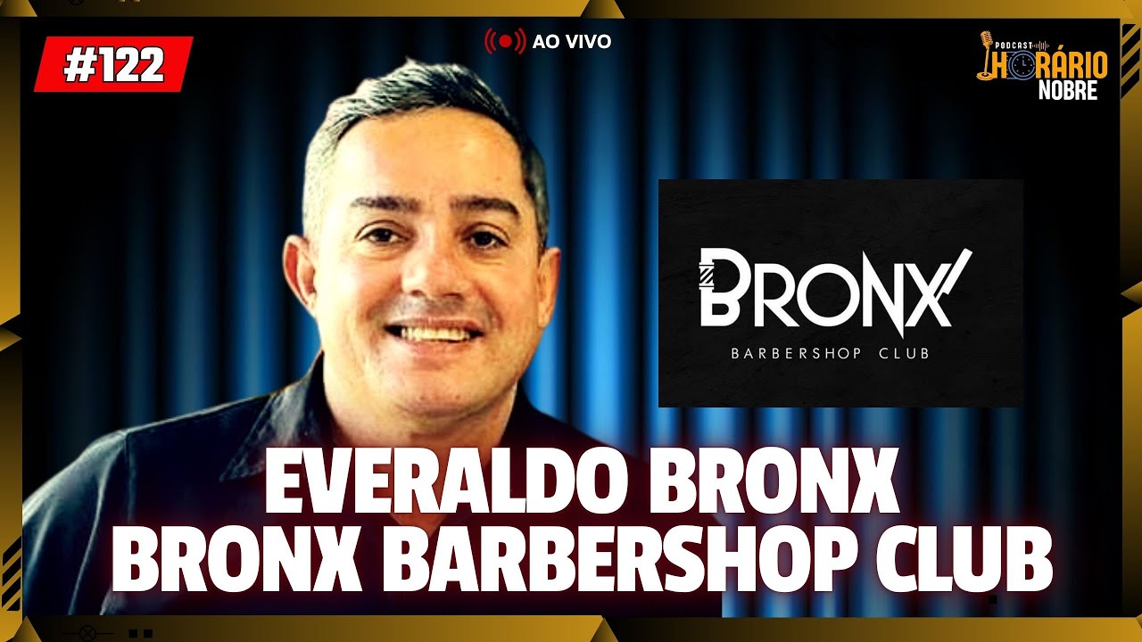 EVERALDO BRONX | BRONX BARBERSHOP CLUB - HORÁRIO NOBRE PODCAST #122 ...