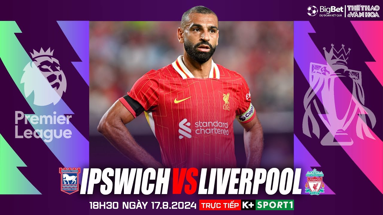 NGOẠI HẠNG ANH | Ipswich vs Liverpool (18h30 ngày 17/8) trực tiếp K ...