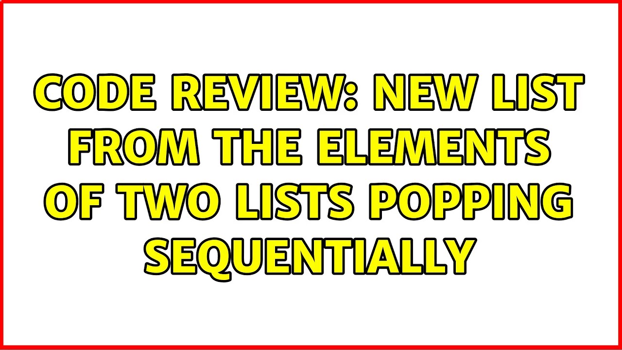 Code Review New List From The Elements Of Two Lists Popping Code Review New List From The Elements Of Two Lists Popping