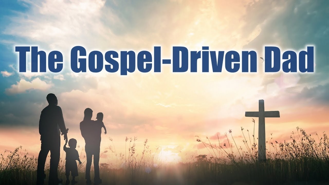 "The Gospel-Driven Dad" Sunday 2023 June 18 - YouTube