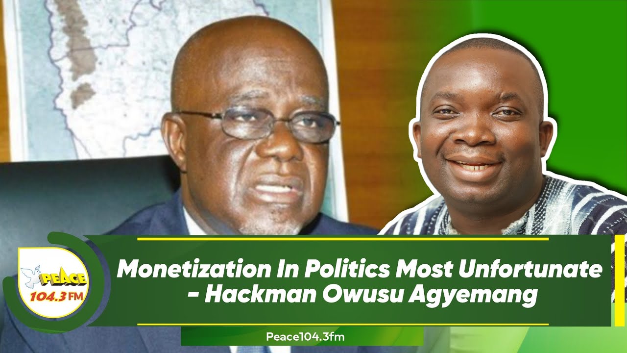Monetization In Politics Most Unfortunate - Hackman Owusu Agyemang ...
