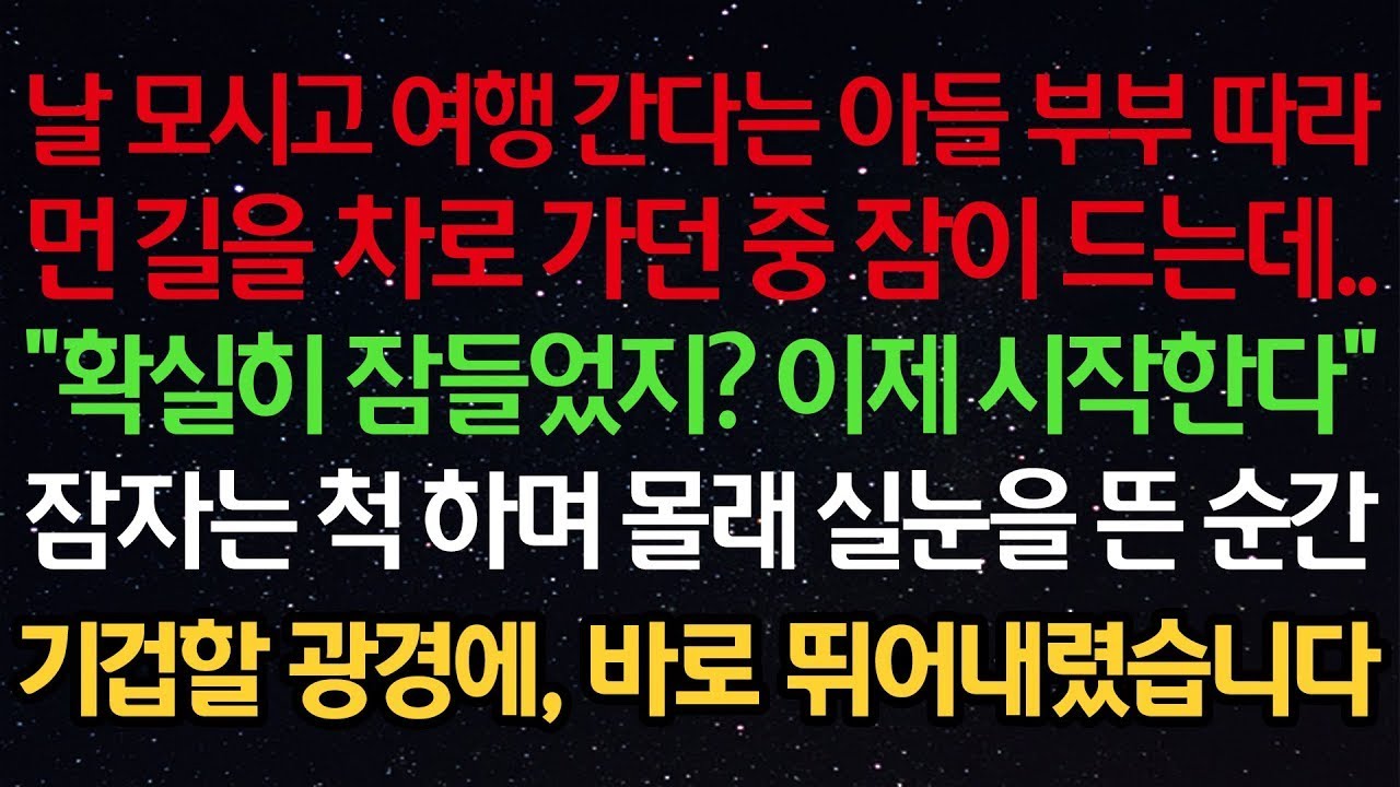 실화사연 날 모시고 여행간다는 아들부부 따라 먼길을 차로 가던중 잠이 드는데확실히 잠들었지 잠자는척 하며 몰래 실눈을